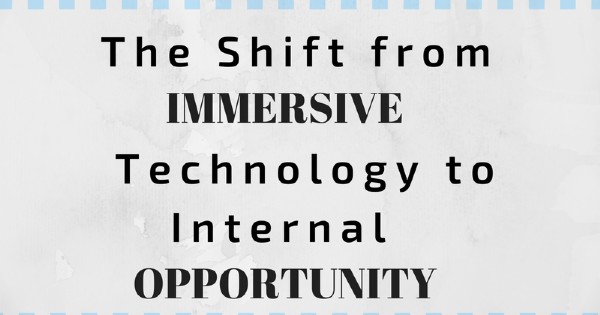 The Shift from Immersive Technology to Internal Opportunity