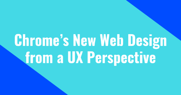 Chrome’s New Web Design from a UX Perspective