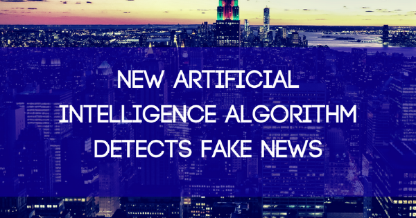New Artificial Intelligence Algorithm Detects Fake News